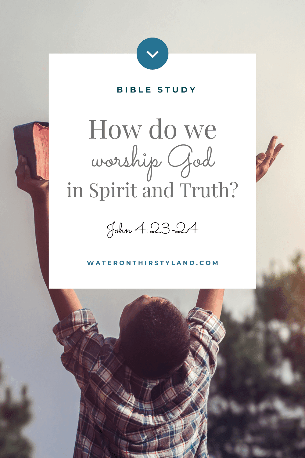 How to worship in Spirit and Truth | Water on Thirsty Land
